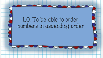 To be able to order 2, 3, 4 and 5 digit numbers in ascending order ...