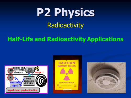 Edexcel GCSE P2 Unit 6 - Half-Life and Radioactivity Applications ...