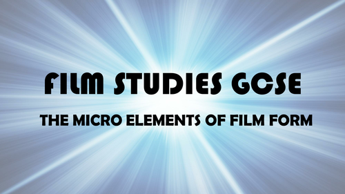 GCSE FILM STUDIES: THE MICRO ELEMENTS OF FILM FORM | Teaching Resources