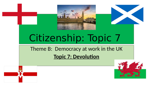 Citizenship (GCSE) Theme B: Democracy in the UK. Topic 7: Devolution ...