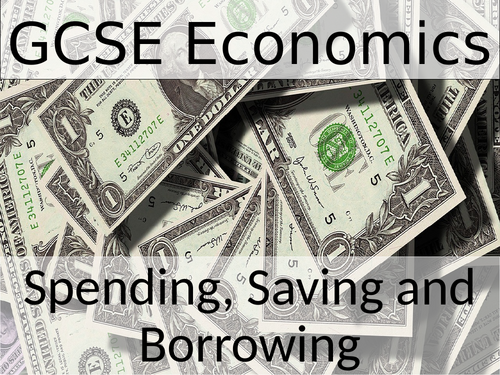 GCSE Economics - Spending, Saving and Borrowing (2-3 Lessons + exam q's ...
