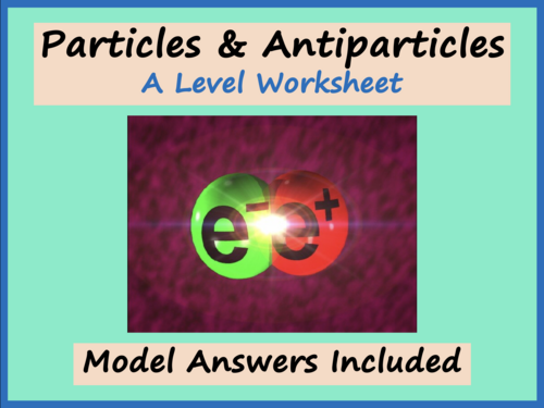 Particles & Antiparticles Worksheet - A Level Physics | Teaching Resources