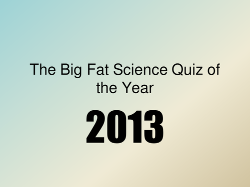 The Big Fat Science Quiz of the Year 2013 | Teaching Resources
